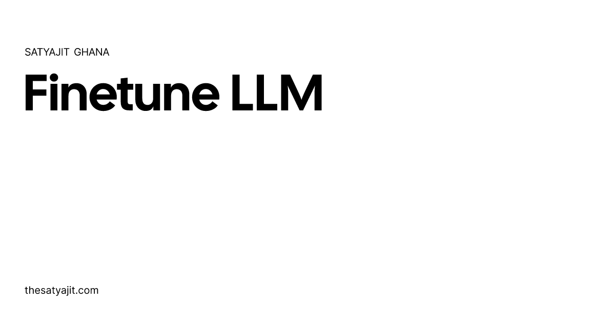 Finetune LLM | Satyajit Ghana